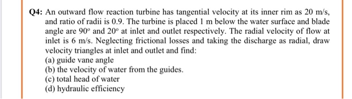 Solved Q4: An outward flow reaction turbine has tangential | Chegg.com