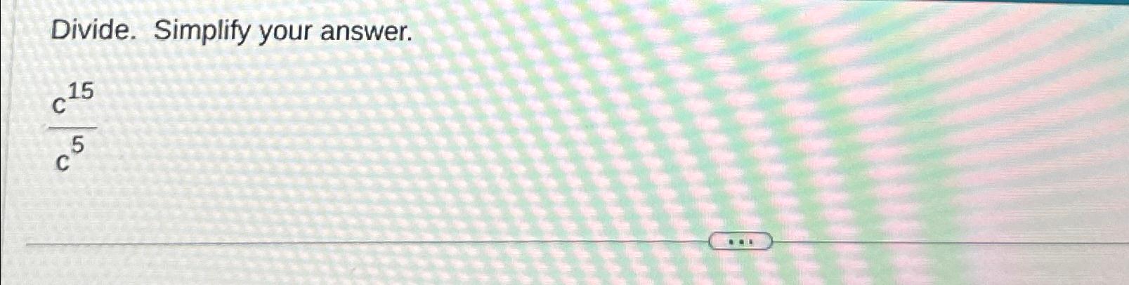 Solved Divide. Simplify your answer.c15c5 | Chegg.com