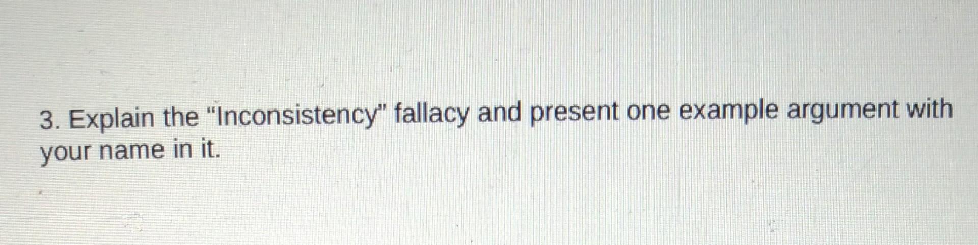 Solved 3. Explain the "Inconsistency" fallacy and present | Chegg.com