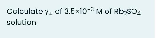Solved Calculate y of 3.5x10-3 M of Rb2SO4 solution | Chegg.com