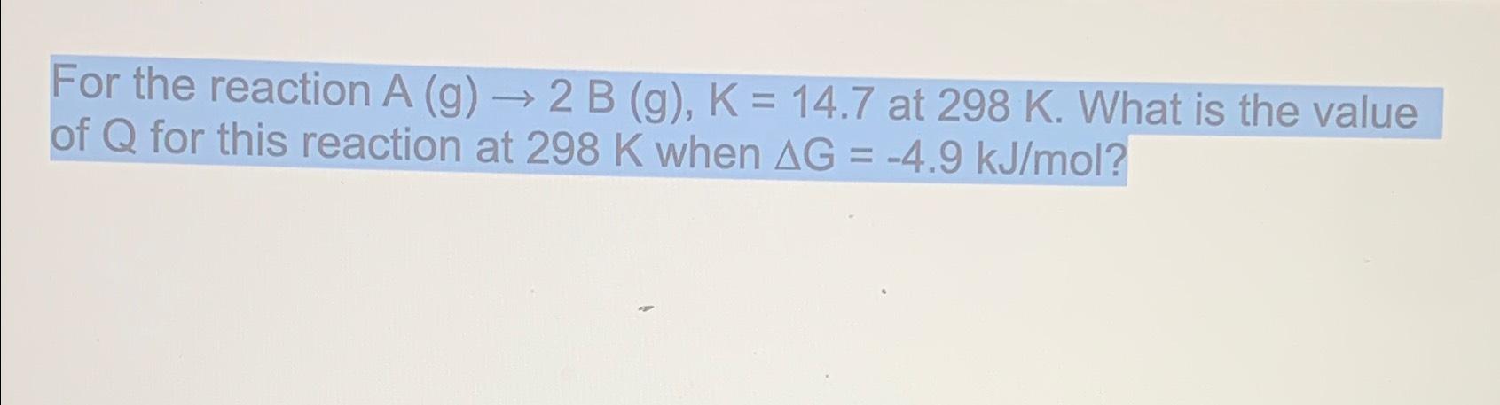 Solved For the reaction A(g)→2B(g),K=14.7 ﻿at 298K. ﻿What is | Chegg.com