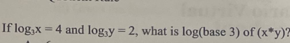 Solved If log3x=4 ﻿and log3y=2, ﻿what is (base 3) ﻿of (x*y) | Chegg.com
