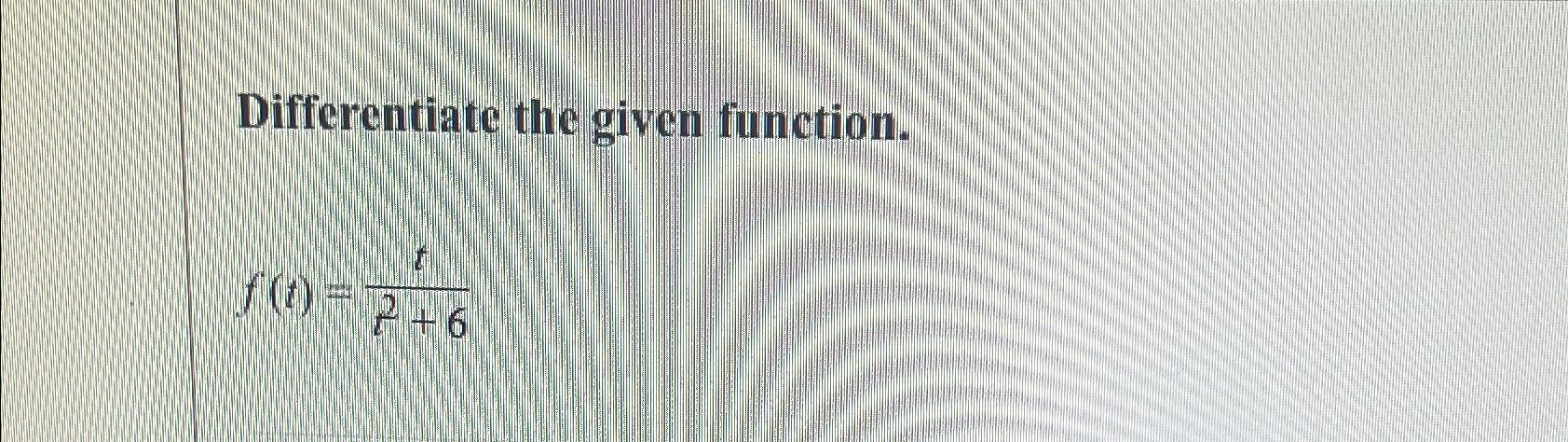 Solved Differentiate the given function.f(t)=tt2+6 | Chegg.com