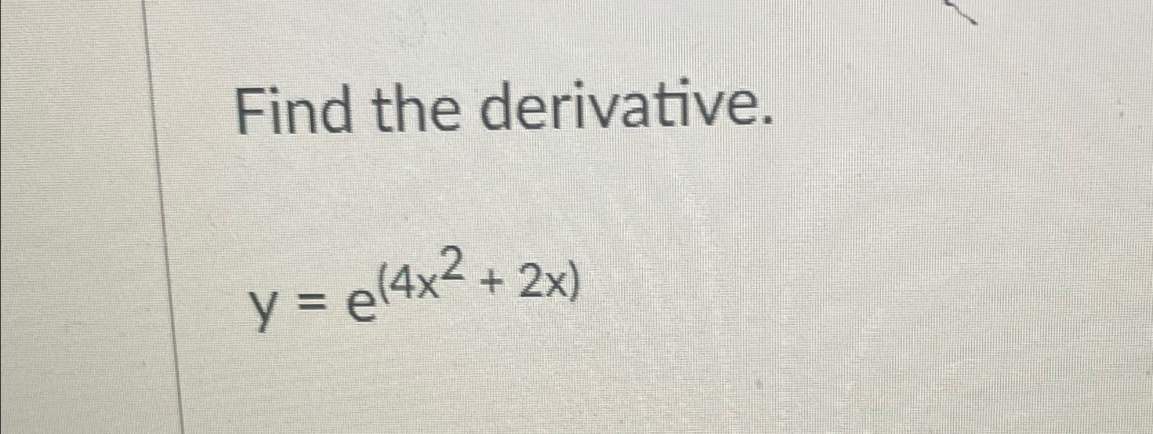 Solved Find the derivative.y=e(4x2+2x) | Chegg.com