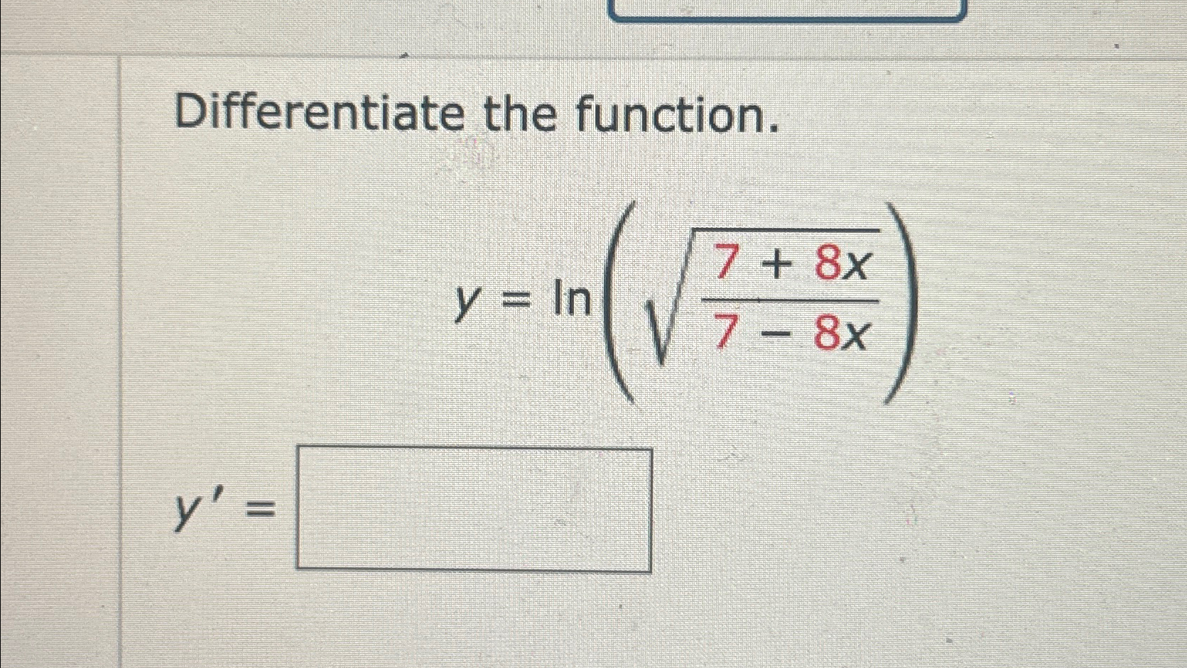 Solved Differentiate the function.y=ln(7+8x7-8x2) | Chegg.com