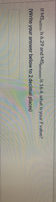 Solved If MS within is 6.29 and MSbetween is 16.4.what is | Chegg.com