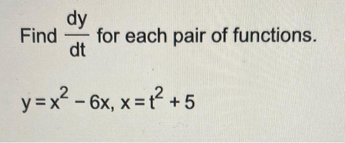 Solved Find dtdy for each pair of functions. y=x2−6x,x=t2+5 | Chegg.com