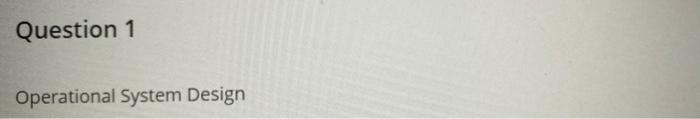 Solved Question 1 Operational System Design | Chegg.com