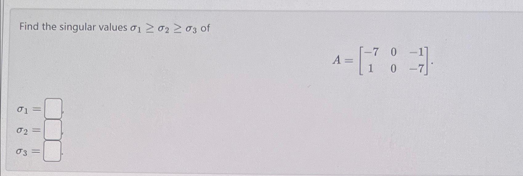 Solved Find the singular values σ1≥σ2≥σ3 | Chegg.com