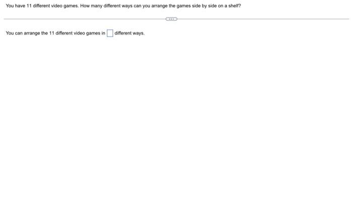 Solved You have 11 different video games. How many different | Chegg.com
