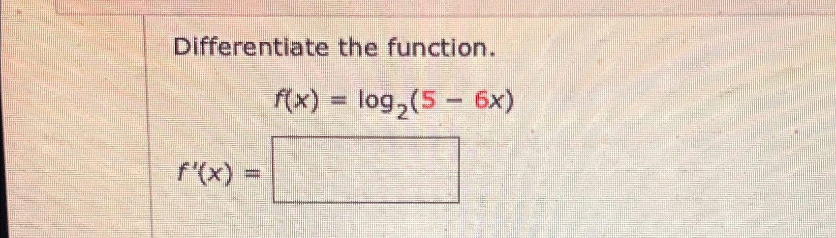 Solved Differentiate the function.f(x)=log2(5-6x)f'(x)= | Chegg.com
