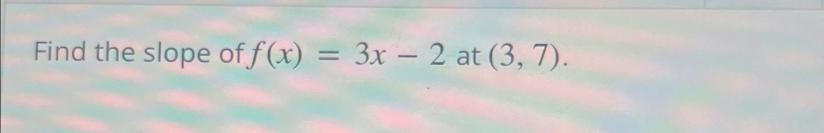 Solved Find the slope of f(x)=3x-2 ﻿at (3,7). | Chegg.com
