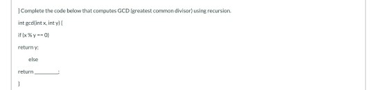 Solved Complete the code below that computes GCD (greatest | Chegg.com