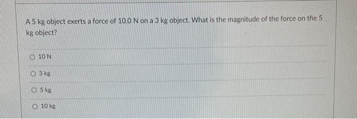 Solved A 5 kg object exerts a force of 10.0 N on a 3 kg | Chegg.com