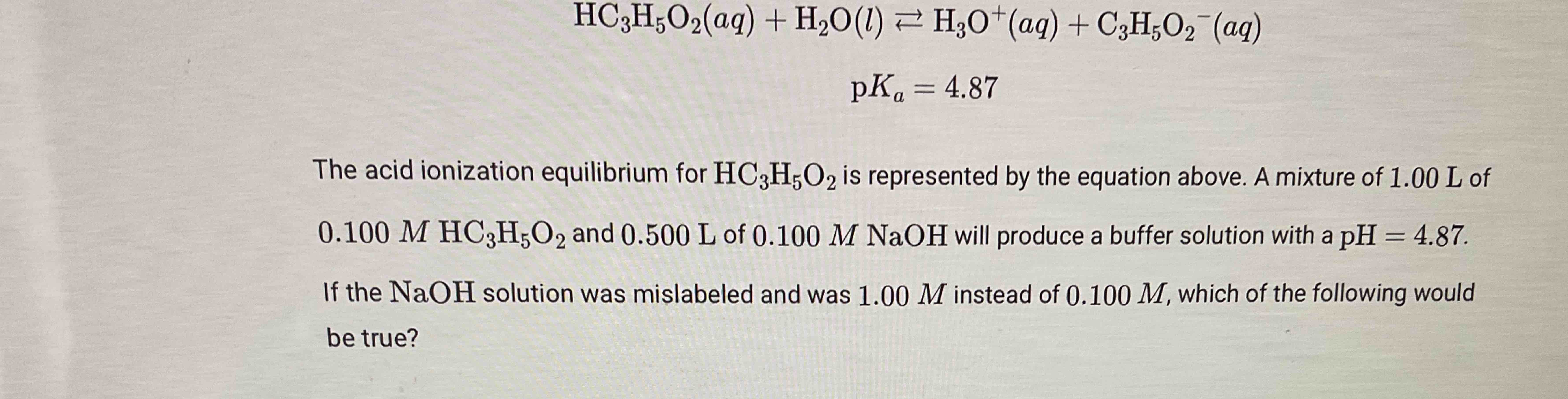 Solved HC3H5O2(aq)+H2O(l)⇄H3O+(aq)+C3H5O2-(aq)pKa=4.87The | Chegg.com