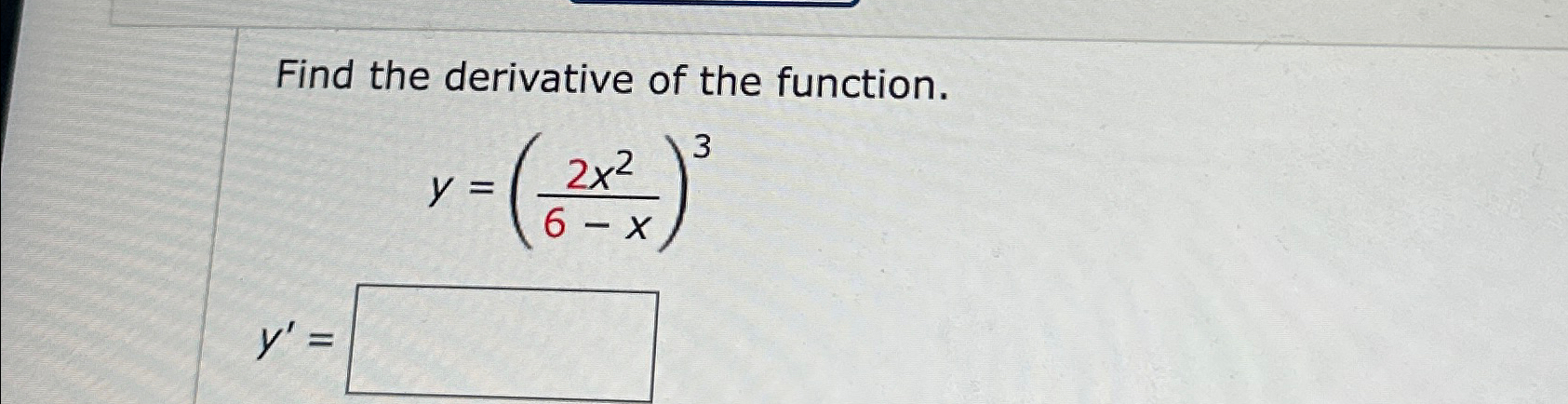 Solved Find the derivative of the function.y=(2x26-x)3y'= | Chegg.com