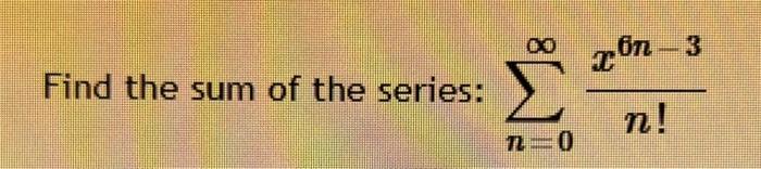 Solved Find the sum of the series: ∑n=0∞n!x6n−3Find the sum | Chegg.com