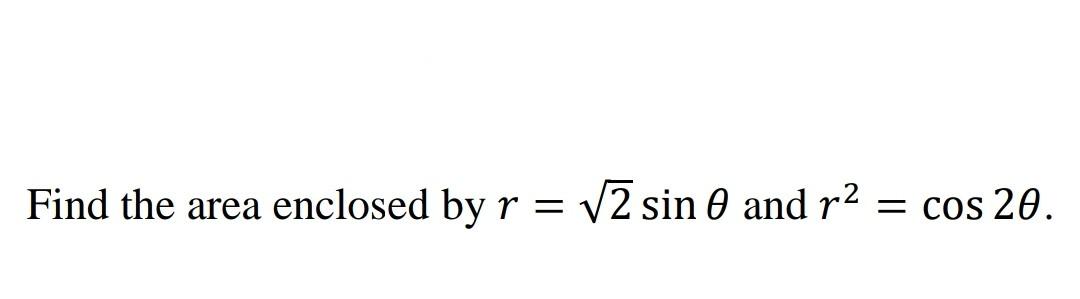 Solved Find the area enclosed by r = √2 sin 0 and r² = cos | Chegg.com