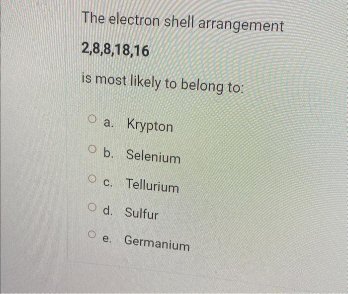 Solved The electron shell arrangement 2,8,8,18,16 is most | Chegg.com
