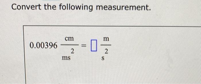 Solved Convert the following measurement. 0.00396ms2cm=s2m | Chegg.com