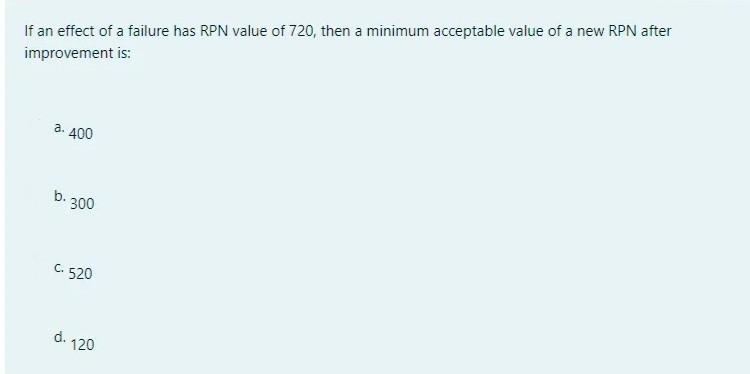 Solved If an effect of a failure has RPN value of 720, then | Chegg.com
