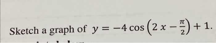 Solved Sketch a graph of y=−4cos(2x−2π)+1 | Chegg.com