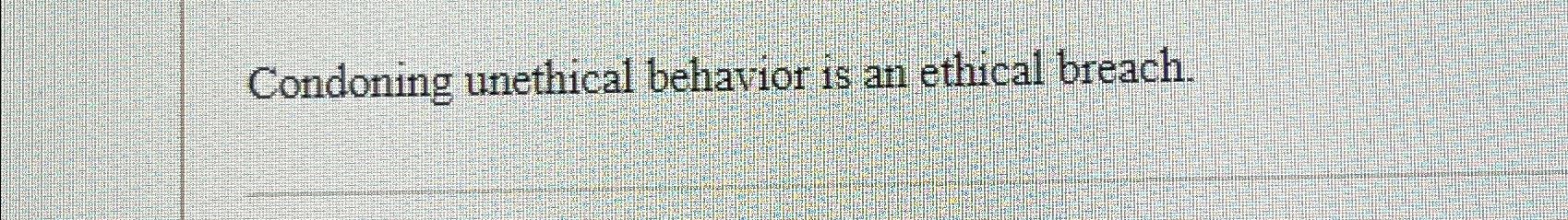 Solved Condoning unethical behavior is an ethical breach. | Chegg.com