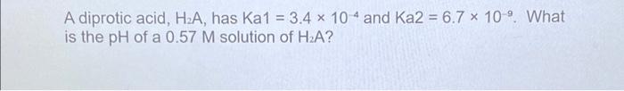 Solved A diprotic acid, H₂A, has Ka1 = 3.4 x 10-4 and Ka2 = | Chegg.com