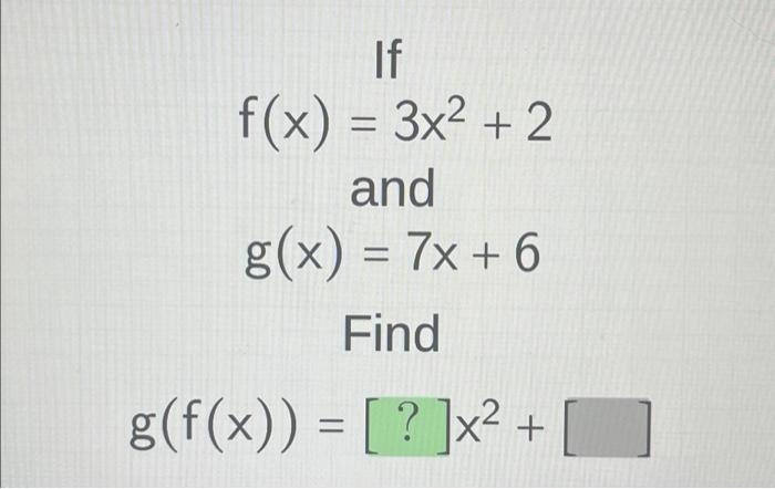 Solved If f(x) = 3x² + 2 and g(x) = 7x + 6 Find g(f(x)) = | Chegg.com