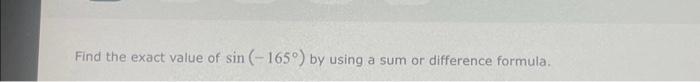 Solved Find the exact value of sin (-165°) by using a sum or | Chegg.com