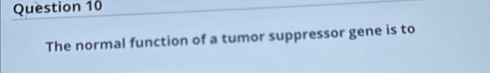 Solved Question 10The normal function of a tumor suppressor | Chegg.com Solved Question 10The normal function of a tumor suppressor | Chegg.com
