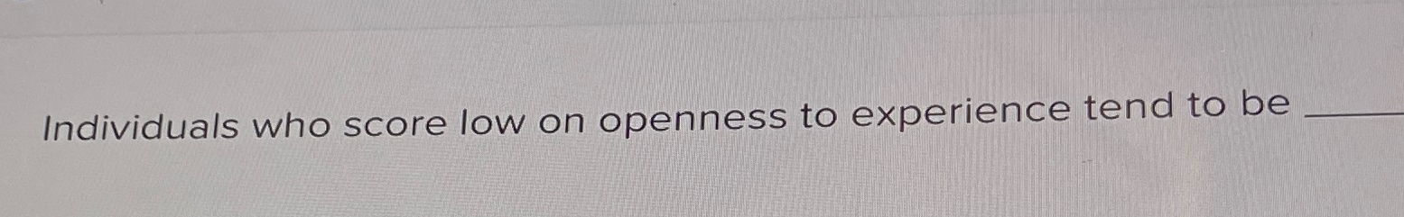 Solved Individuals who score low on openness to experience | Chegg.com