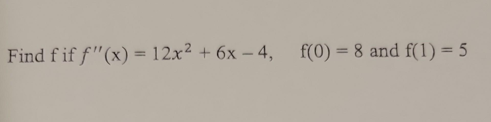 Solved Find f if f′′(x)=12x2+6x−4,f(0)=8 and f(1)=5 | Chegg.com