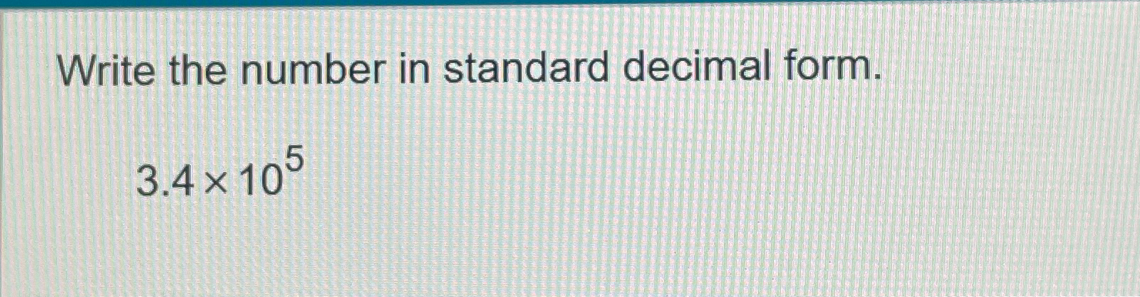 Solved Write the number in standard decimal form.3.4×105 | Chegg.com