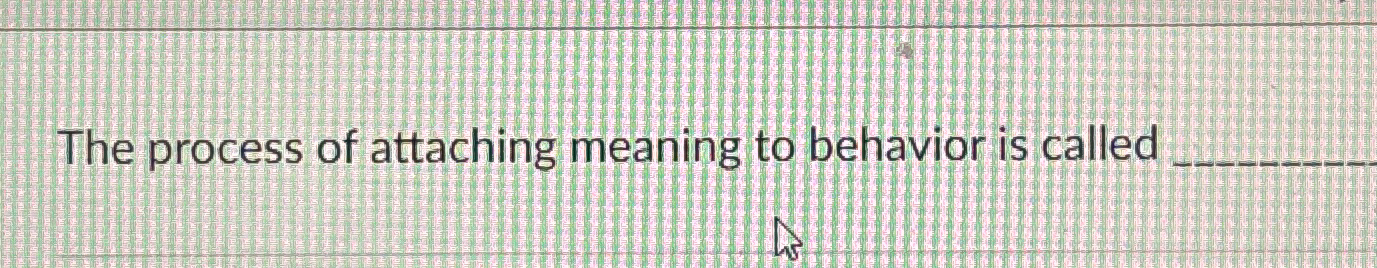 Solved The process of attaching meaning to behavior is | Chegg.com