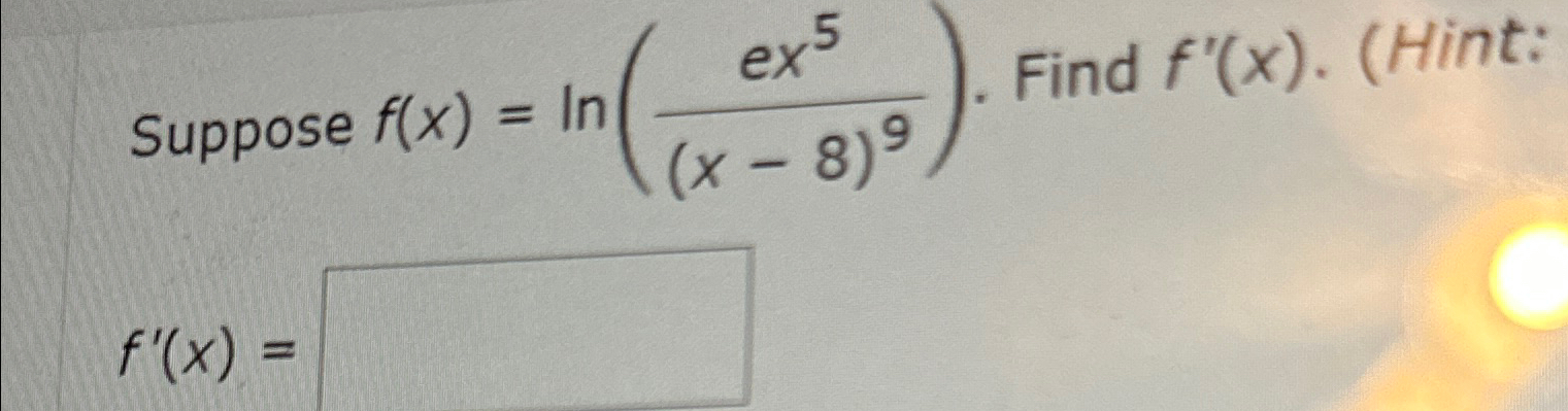 Solved Suppose f(x)=ln(ex5(x-8)9). ﻿Find f'(x). (Hint:f'(x)= | Chegg.com