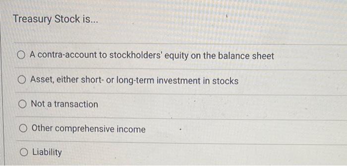 Solved Treasury Stock is... A contra-account to | Chegg.com