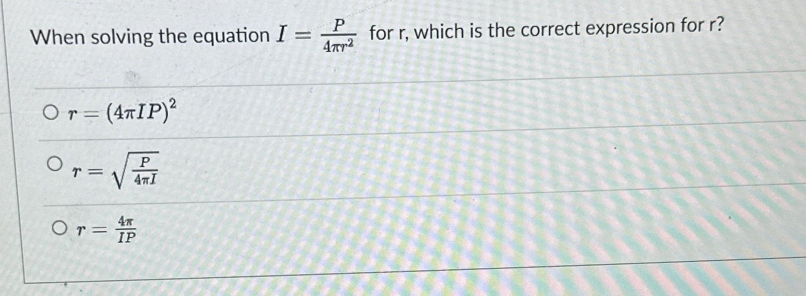 Solved When solving the equation I=P4πr2 ﻿for r, ﻿which is | Chegg.com