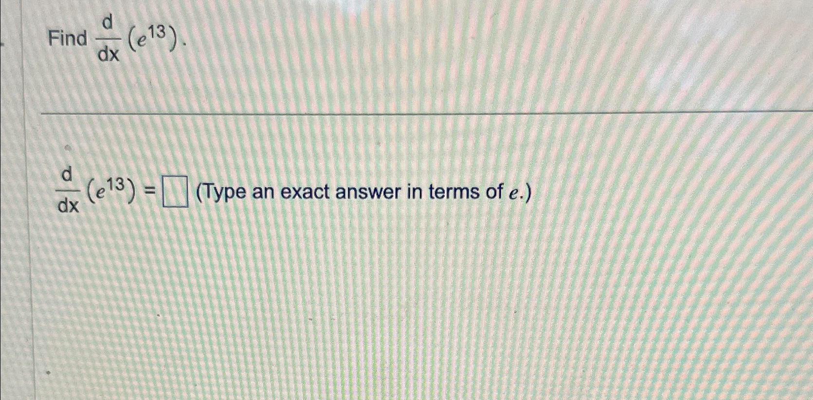 Solved Find ddx(e13) ﻿Type an exact answer in terms of e. | Chegg.com