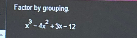 Solved Factor by grouping.x3-4x2+3x-12 | Chegg.com