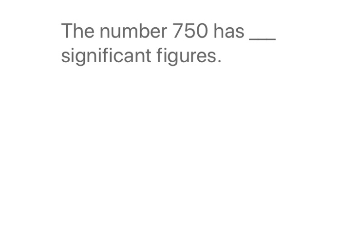 Solved The number 750 has significant figures. | Chegg.com