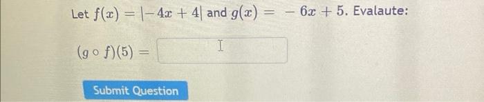 Solved Let f(x)=∣−4x+4∣ and g(x)=−6x+5. Evalaute: (g∘f)(5)= | Chegg.com Solved Let f(x)=∣−4x+4∣ and g(x)=−6x+5. Evalaute: (g∘f)(5)= | Chegg.com