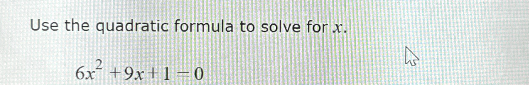 Solved Use the quadratic formula to solve for x.6x2+9x+1=0 | Chegg.com