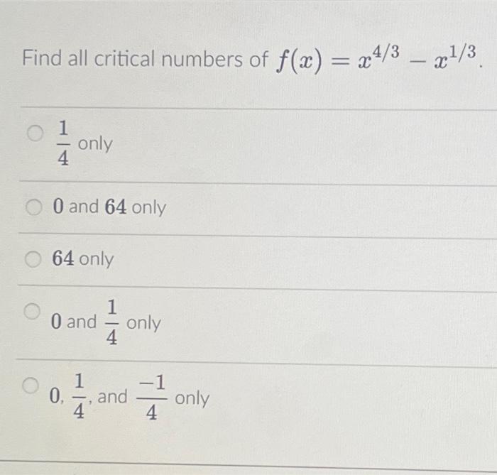 Solved Find all critical numbers of f(x) = x4/3 - ¹/3 1 4 | Chegg.com