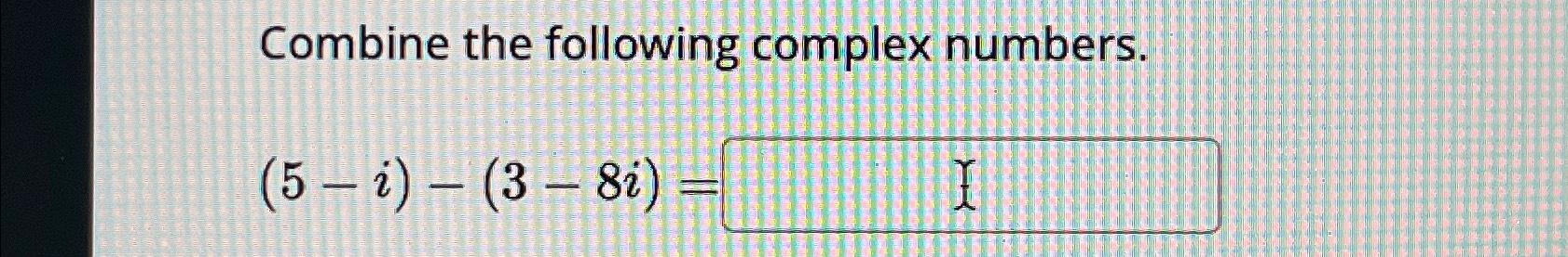Solved Combine the following complex numbers.(5-i)-(3-8i)= | Chegg.com