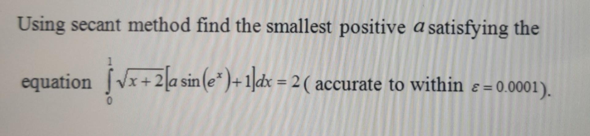 Solved Using secant method find the smallest positive a | Chegg.com