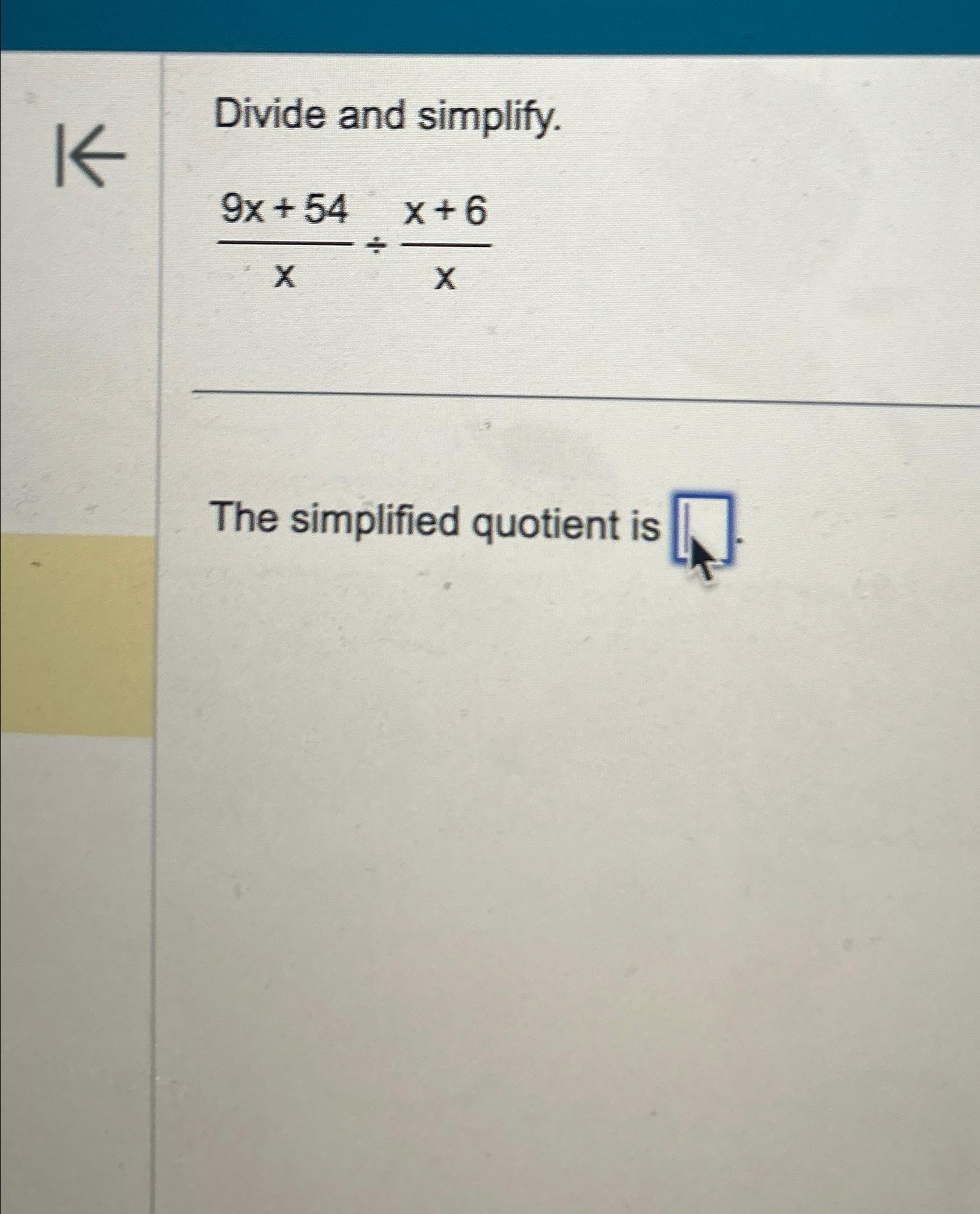 Solved Divide and simplify.9x+54x÷x+6xThe simplified | Chegg.com