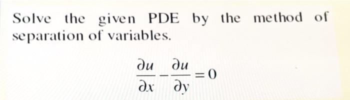 Solved Solve the given PDE by the method of separation of | Chegg.com