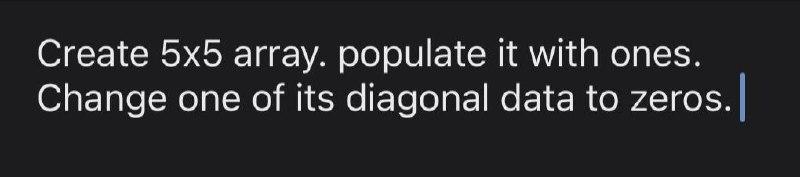 Solved Create 5x5 array. populate it with ones. Change one | Chegg.com
