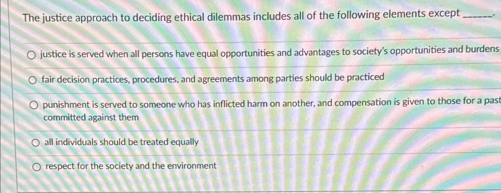 Solved The justice approach to deciding ethical dilemmas | Chegg.com